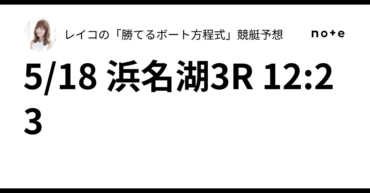5/18 浜名湖3R 12:23｜レイコの「勝てるボート方程式」💄競艇予想