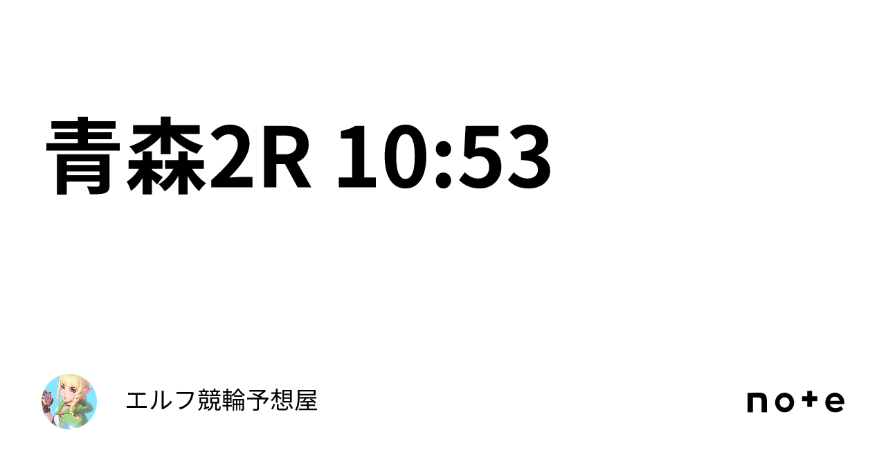 青森2R 10:53｜エルフ🧝‍♀️競輪予想屋🧝‍♀️