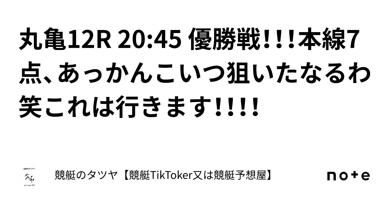 丸亀12R 20:45 優勝戦！！！本線7点、あっかんこいつ狙いたなるわ笑これは行きます！！！！｜競艇のタツヤ【競艇TikToker又は競艇予想屋】