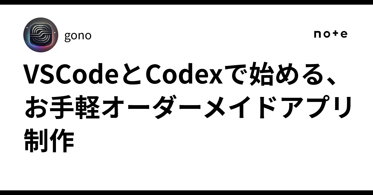 VSCodeとCodexで始める、お手軽オーダーメイドアプリ制作｜gono