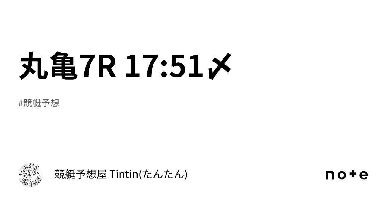 丸亀7R 17:51〆｜競艇予想屋 Tintin(たんたん)