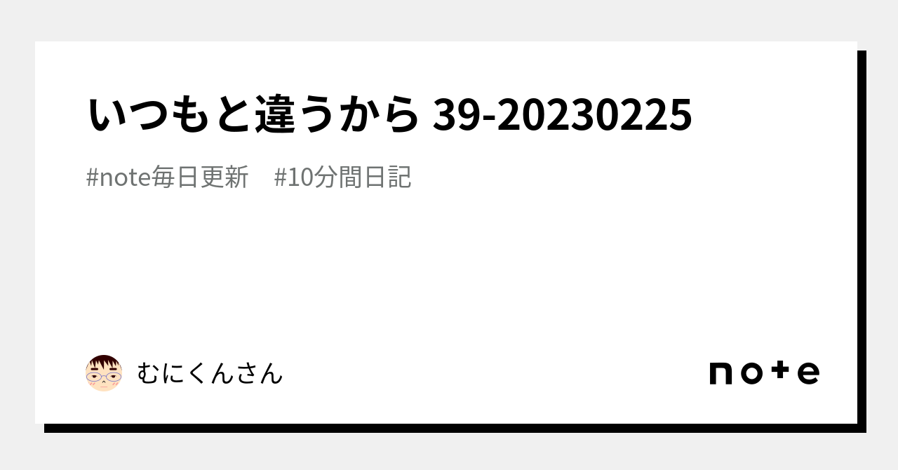 いつもと違うから 39-20230225｜むにくん