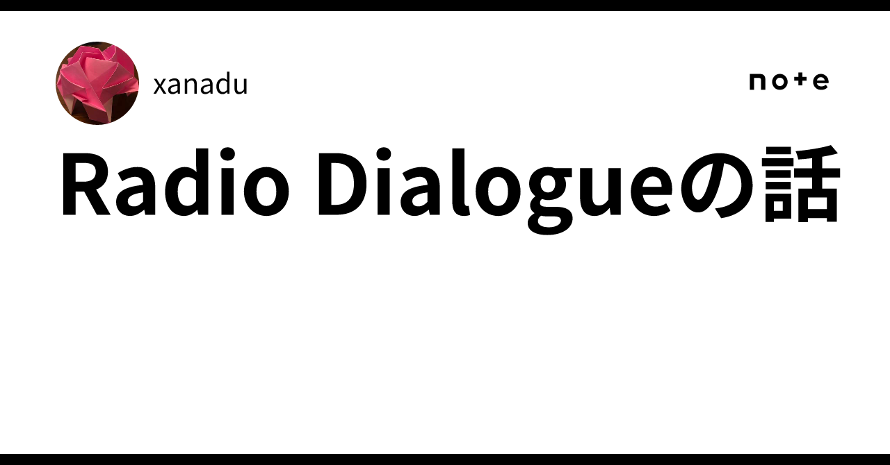 Radio Dialogueの話｜xanadu