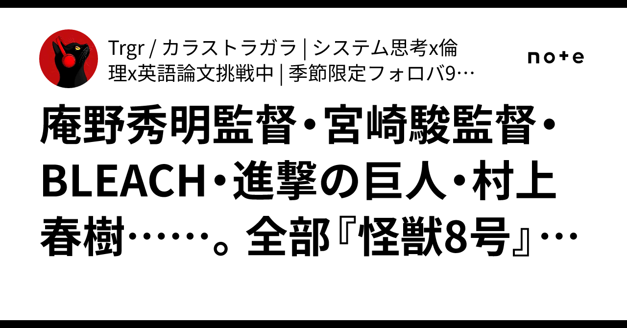 庵野秀明監督・宮崎駿監督・BLEACH・進撃の巨人・村上春樹……。全部『怪獣8号』で再起動した話｜Trgr / カラストラガラ | システム思考x倫理x英語論文挑戦中 | 季節限定フォロバ99%