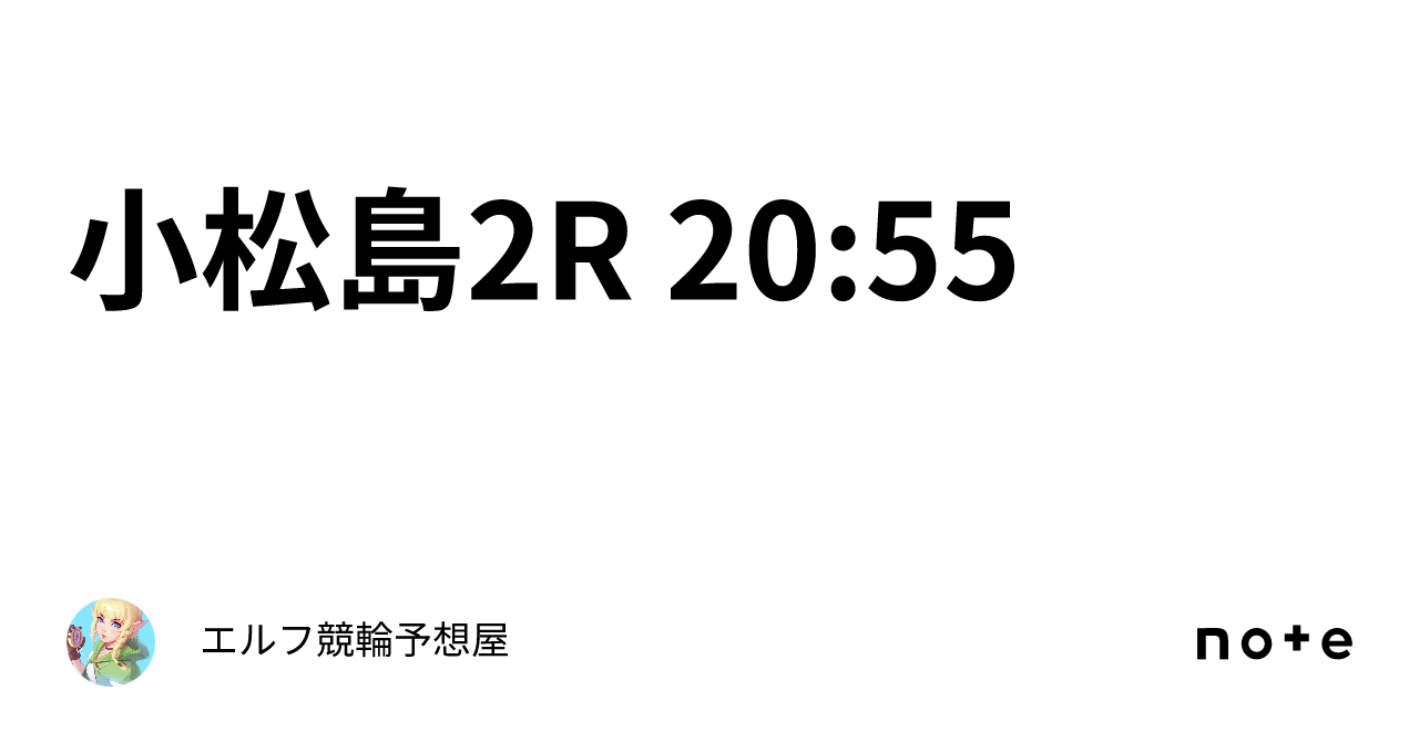 小松島2R 20:55｜エルフ🧝‍♀️競輪予想屋🧝‍♀️