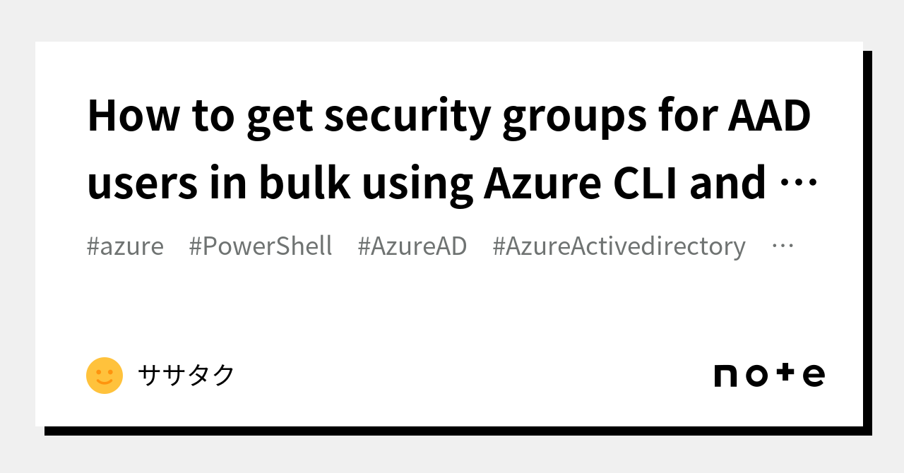 How to get security groups for AAD users in bulk using Azure CLI and Azure PowerShell｜ササタク