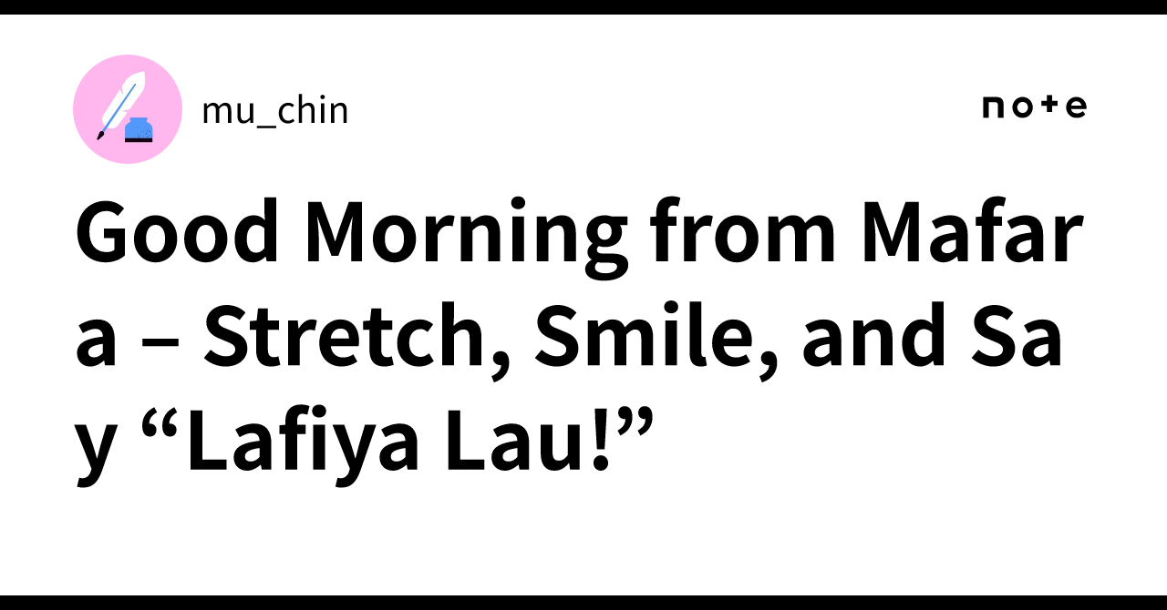 Good Morning from Mafara – Stretch, Smile, and Say “Lafiya Lau!”｜mu_chin