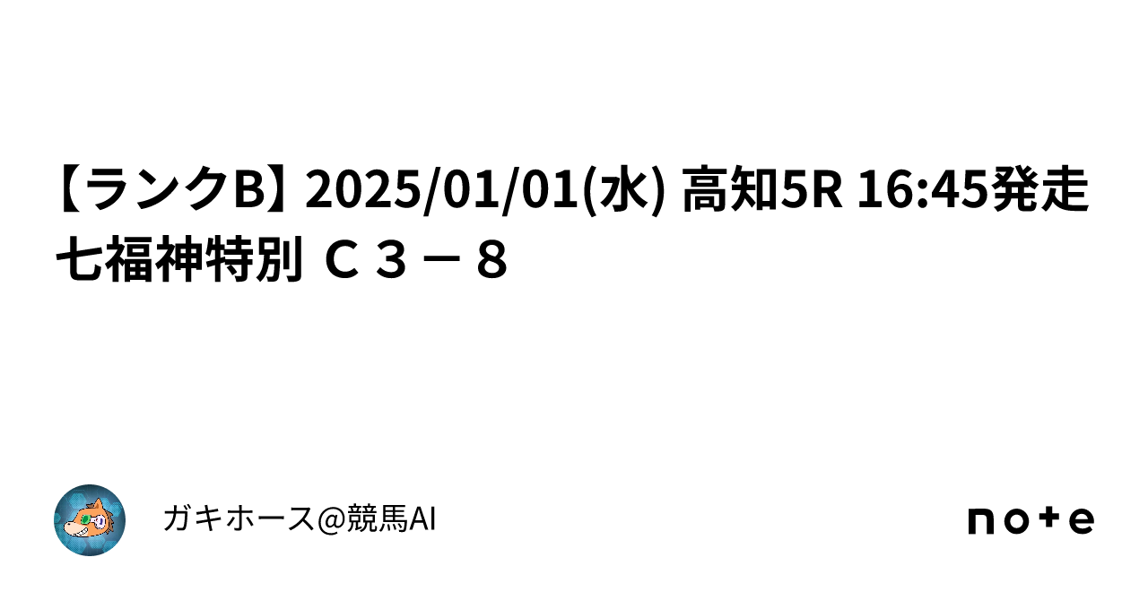 【ランクB】 2025/01/01(水) 高知5R 16:45発走 七福神特別 C3－8｜ガキホース@競馬AI