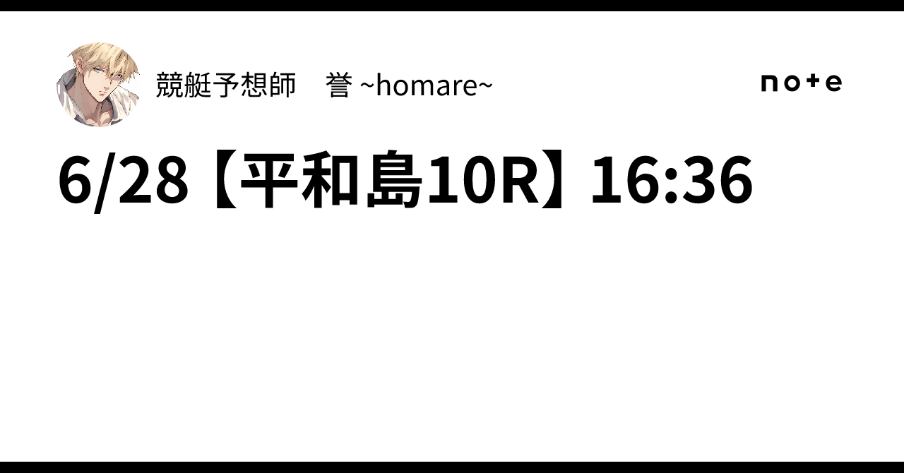 6/28 【平和島10R】 16:36｜競艇予想師 誉 ~homare~