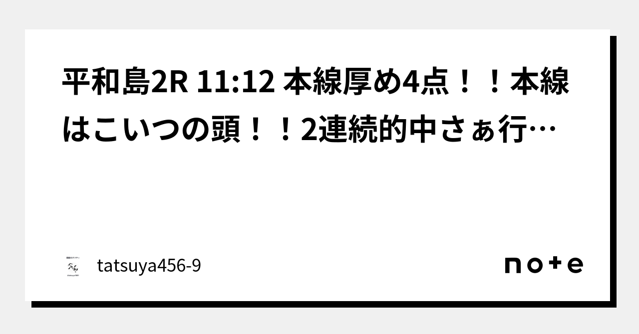 平和島2R 11:12 本線厚め4点！！本線はこいつの頭！！2連続的中さぁ行きましょかぁ～｜tatsuya456-9