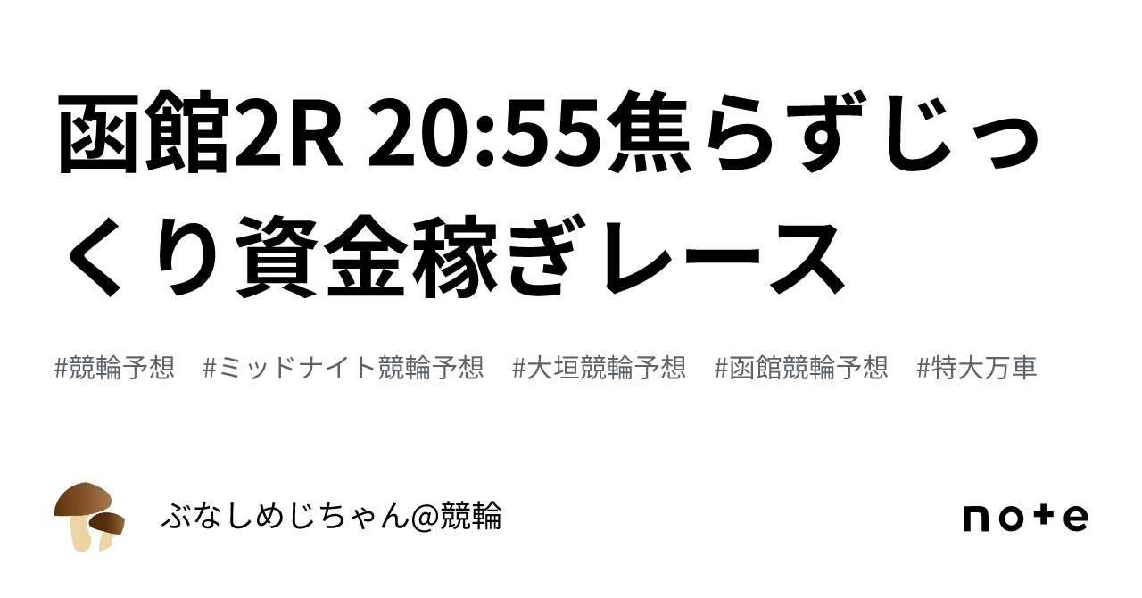 函館2R 20:55💯 焦らずじっくり資金稼ぎレース 💯｜ぶなしめじちゃん@競輪