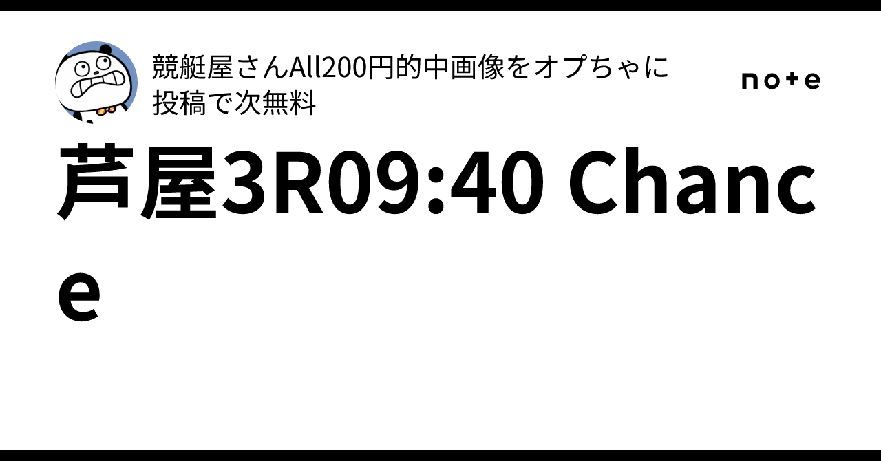 芦屋3R09:40 Chance｜🐼競艇屋さん🐼🉐All200円🉐的中画像をオプちゃに投稿で次無料