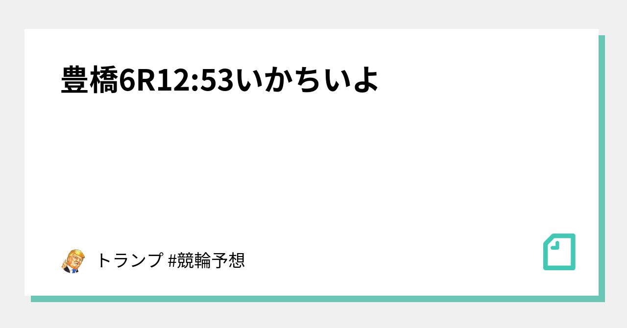 豊橋6R12:53いかちいよ｜🚴‍♂️競輪予想🚴‍♂️