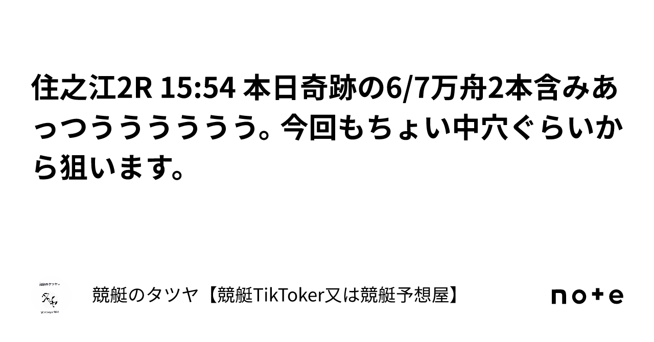 住之江2R 15:54 本日奇跡の6/7🎯🎯🎯🎯万舟2本含みあっつうううううう。今回もちょい中穴ぐらいから狙います。｜競艇のタツヤ【競艇TikToker又は競艇予想屋】