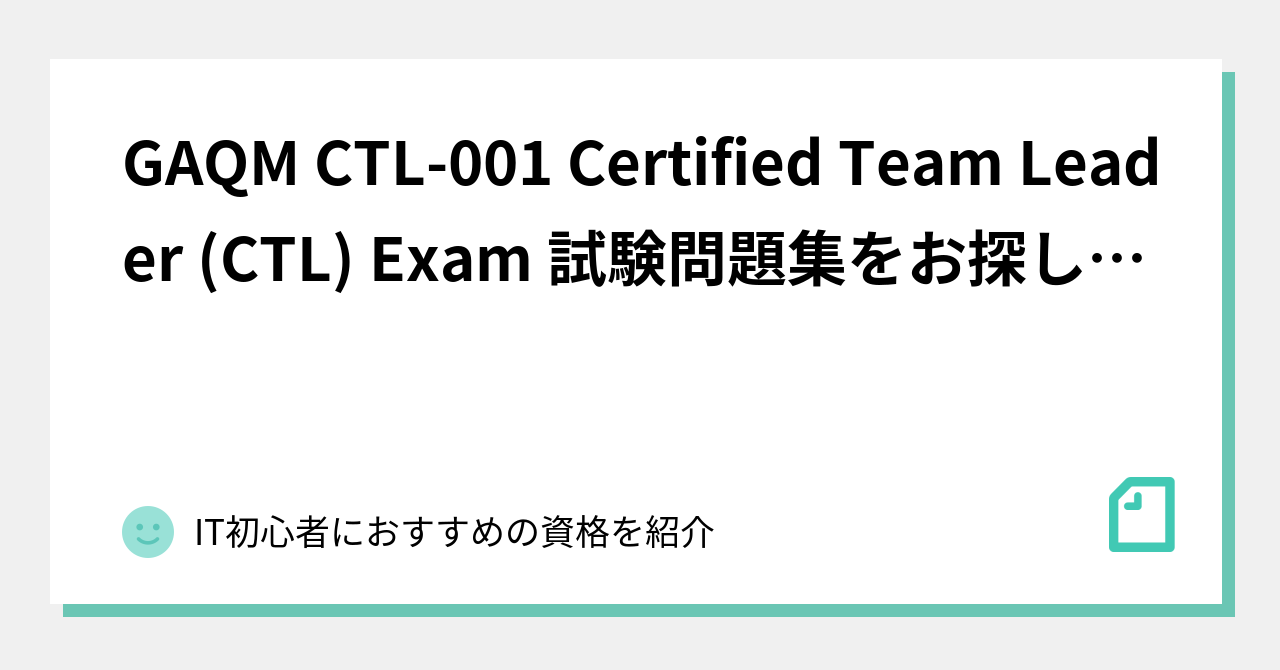 GAQM CTL-001 Certified Team Leader (CTL) Exam 試験問題集をお探しですか? ｜IT初心者におすすめ ...