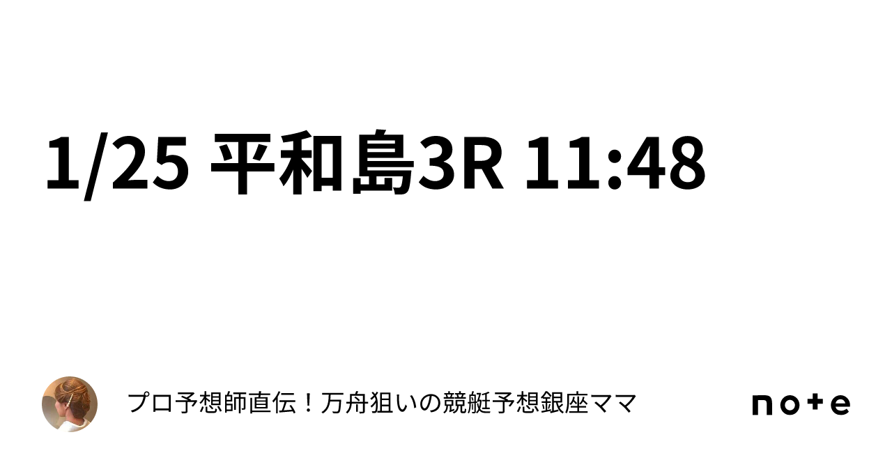 1/25 平和島3R 11:48｜プロ予想師直伝！万舟狙いの競艇予想🥂銀座ママ🥂