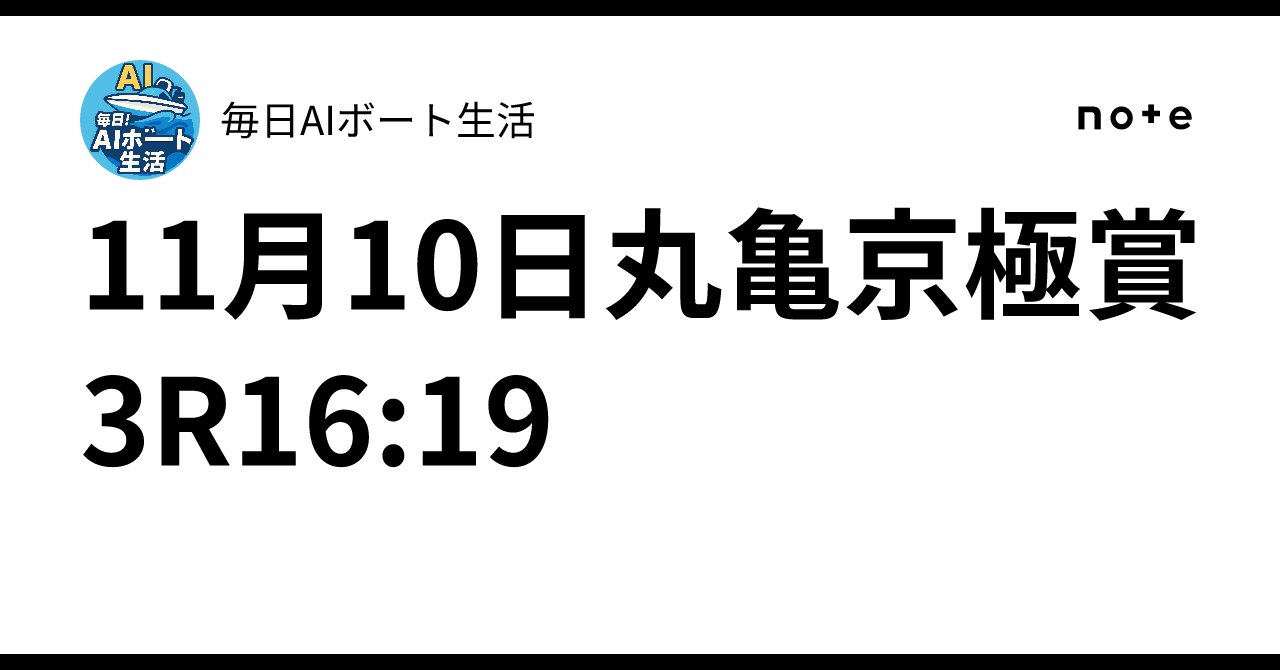 11月10日丸亀京極賞3R16:19｜毎日AIボート生活