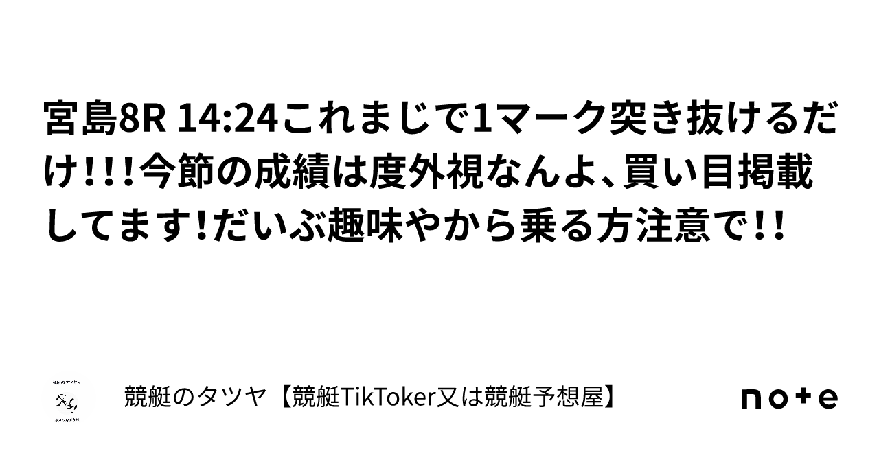 宮島8R 14:24これまじで1マーク突き抜けるだけ！！！今節の成績は度外視なんよ、買い目掲載してます！だいぶ趣味やから乗る方注意で！！｜競艇のタツヤ【競艇TikToker又は競艇予想屋】
