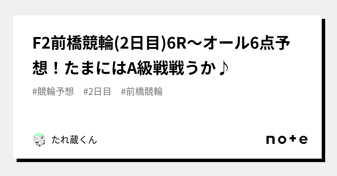 F2前橋競輪🚴‍♀️(2日目)6R〜オール6点予想！たまにはA級戦戦うか♪｜たれ蔵くん｜note