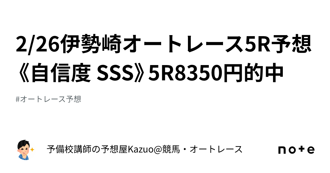 2/26伊勢崎オートレース5R予想《自信度 SSS》5R8350円的中👑｜予備校講師の予想屋Kazuo@競馬・オートレース