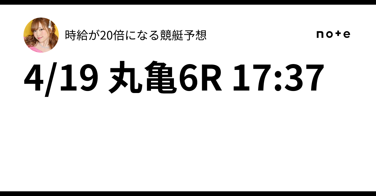 4/19 丸亀6R 17:37｜時給が20倍になる🌈競艇予想