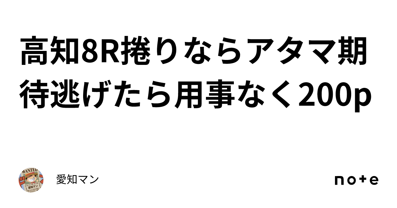高知8R捲りならアタマ期待逃げたら用事なく200p｜愛知マン