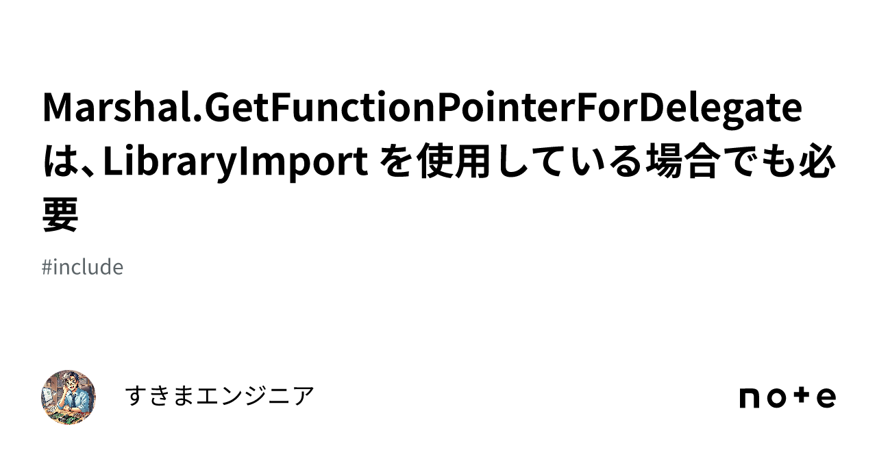Marshal.GetFunctionPointerForDelegate は、LibraryImport を使用している場合でも必要｜すきまエンジニア