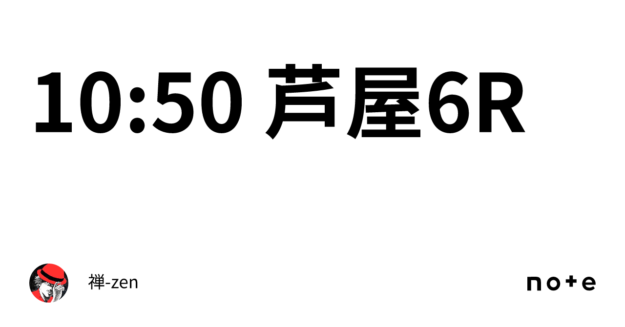 10:50 芦屋6R｜禅-zen