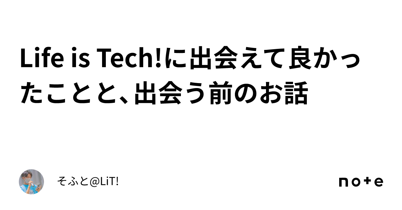 Life is Tech!に出会えて良かったことと、出会う前のお話｜そふと@LiT!