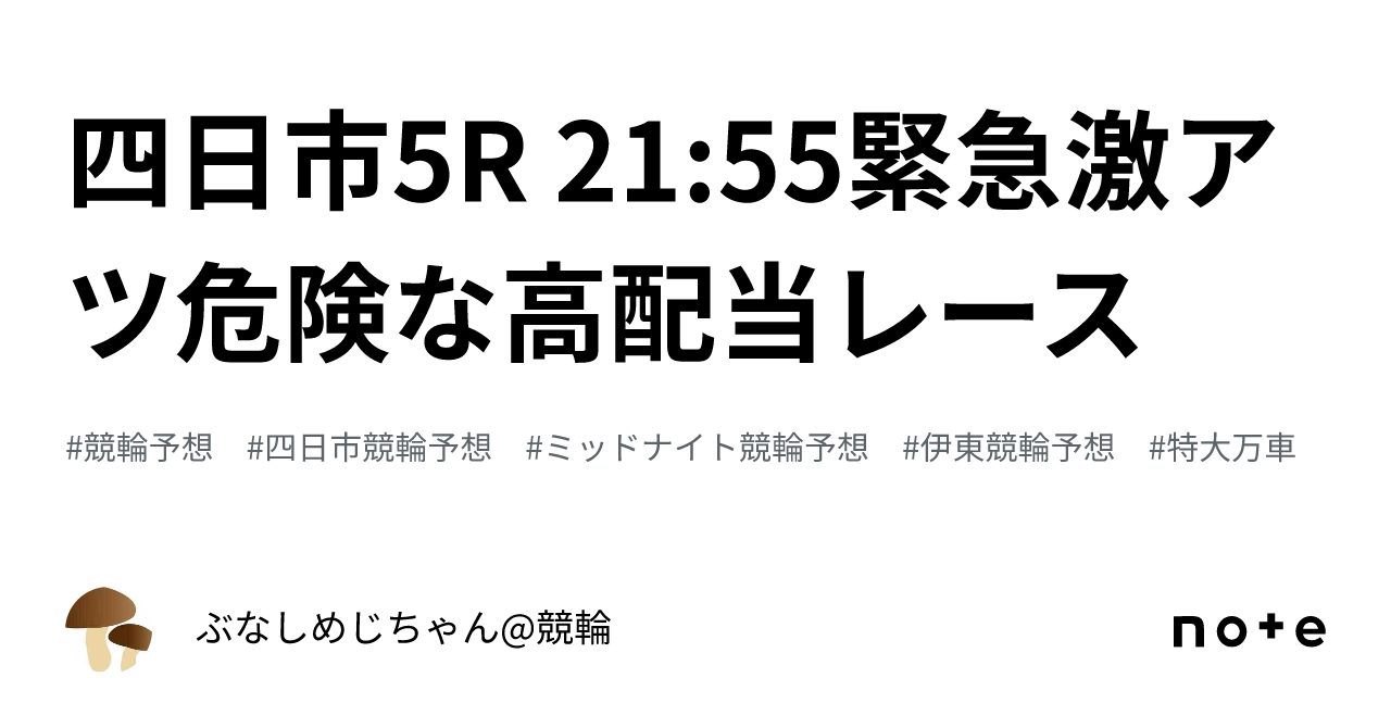 四日市5R 21:55⚠️🆘緊急激アツ危険な高配当レース🆘⚠️｜ぶなしめじちゃん@競輪