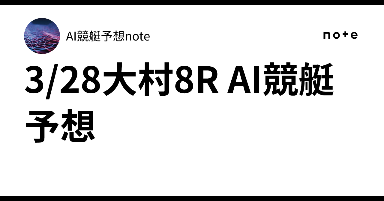 3/28大村8R AI競艇予想｜AI競艇予想note