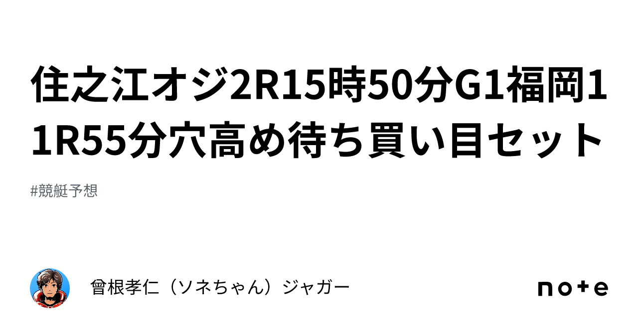 住之江オジ2R15時50分G1福岡11R55分穴🍒高め待ち買い目セット｜曾根孝仁（ソネちゃん）🐆ジャガー🚤