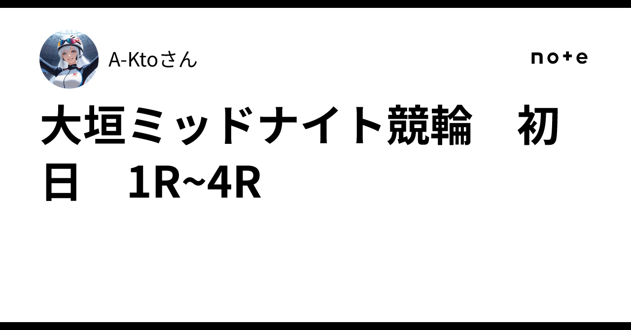 大垣ミッドナイト競輪 初日 🔥1R~4R🔥｜A-Ktoさん