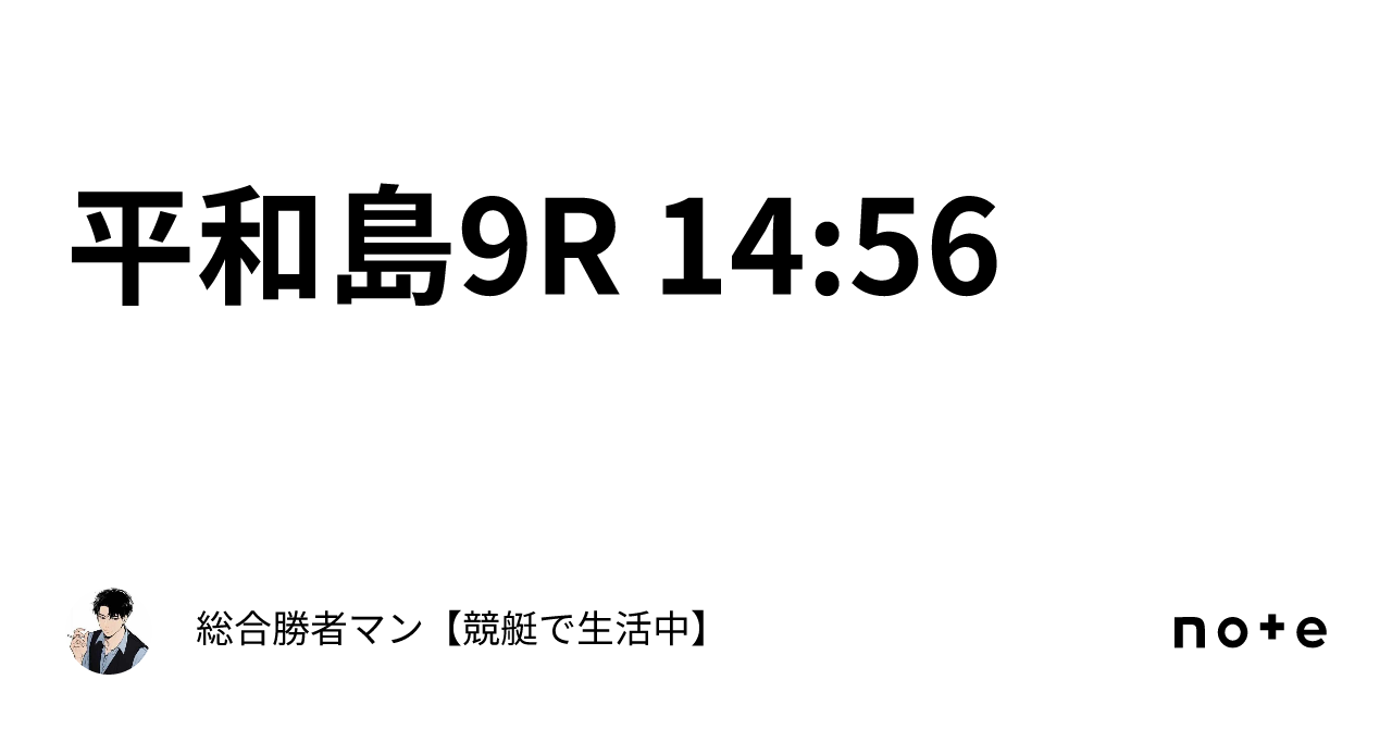 平和島9R 14:56｜総合勝者マン【競艇で生活中】