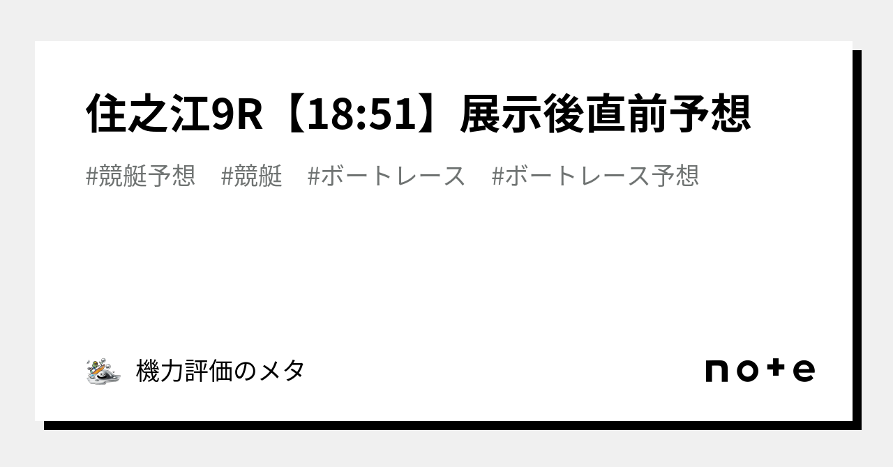 住之江9R【18:51】🔥展示後直前予想｜機力評価のメタ｜note