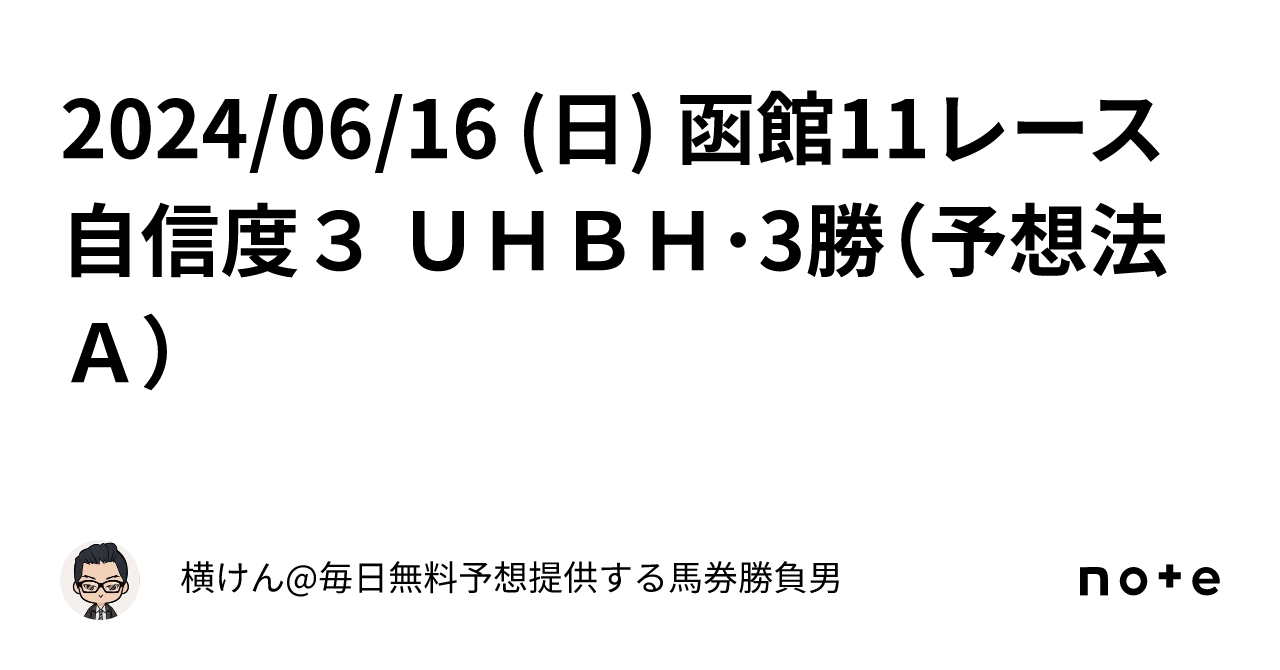 2024/06/16 (日) 函館11レース 自信度3 UHBH･3勝（予想法A）｜横けん@毎日無料予想提供する馬券勝負男