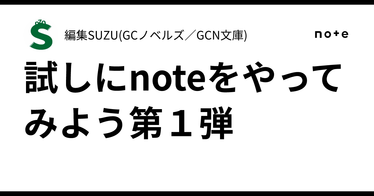 試しにnoteをやってみよう第1弾｜編集SUZU(GCノベルズ／GCN文庫)