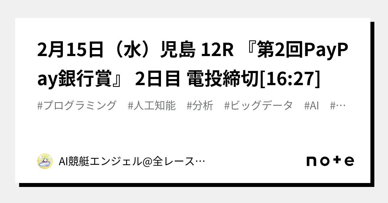 2月15日（水）児島 12R 『第2回PayPay銀行賞』 2日目 電投締切[16:27]｜AI競艇エンジェル@全レース3連単380円予想 AIの機械学習で驚異の的中率＆回収率 フォロバ100 ...