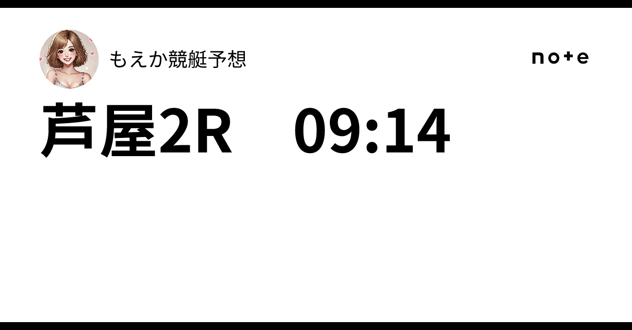 芦屋2R 09:14｜もえか 💖競艇予想💖