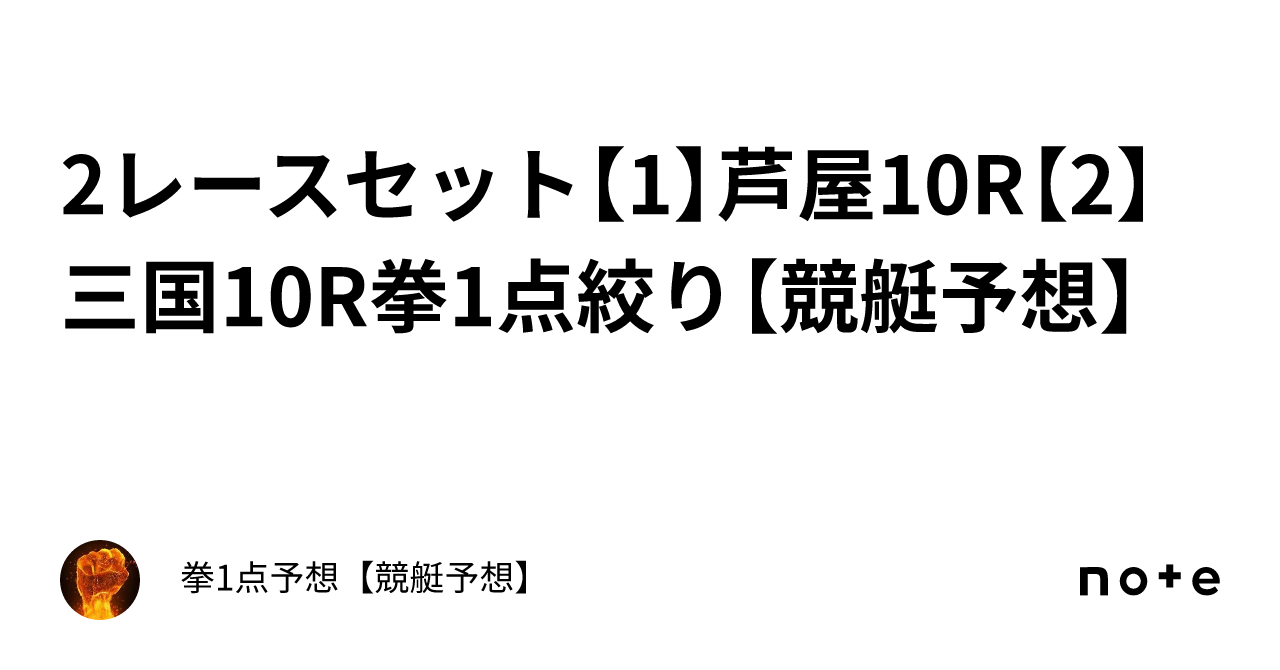 🔥2レースセット🔥【1】芦屋10R【2】三国10R🔥拳1点絞り【競艇予想】｜拳1点予想【競艇予想】