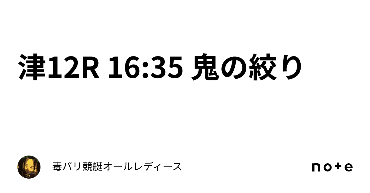 津12R 16:35 鬼の絞り👹｜毒バリ☠️競艇オールレディース☠️