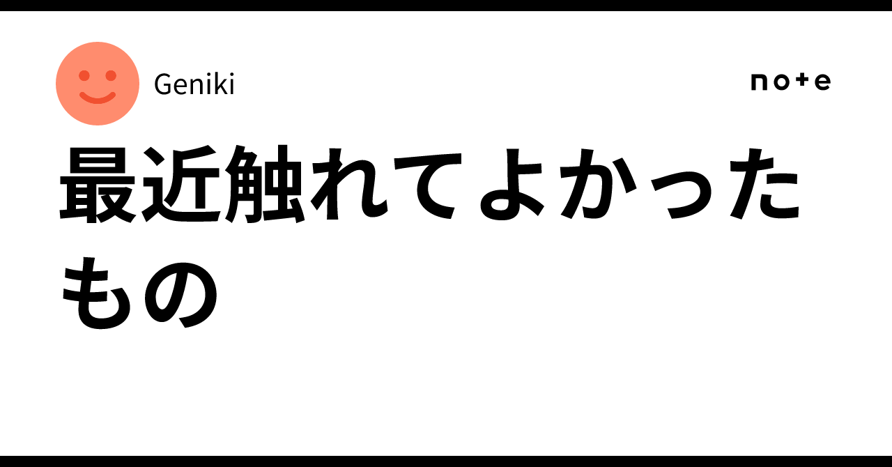 最近触れてよかったもの｜Geniki