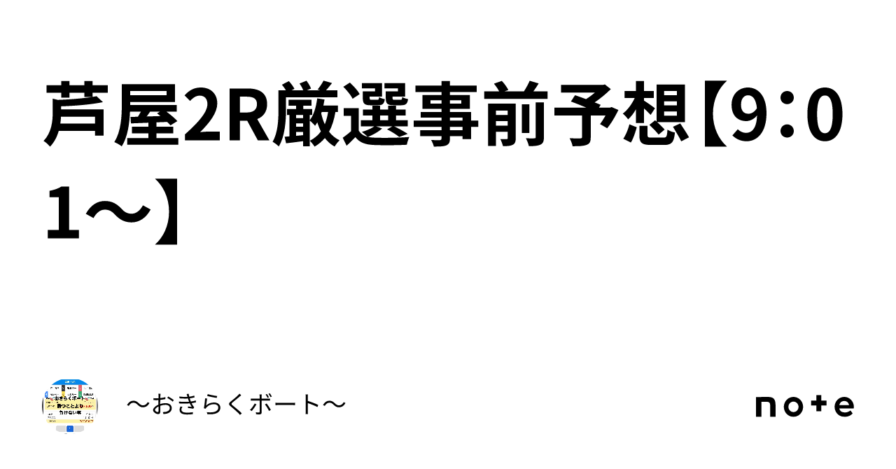 芦屋2R🎯🔥厳選🔥事前予想🔥【9：01〜】｜〜🎯おきらくボート🎯〜