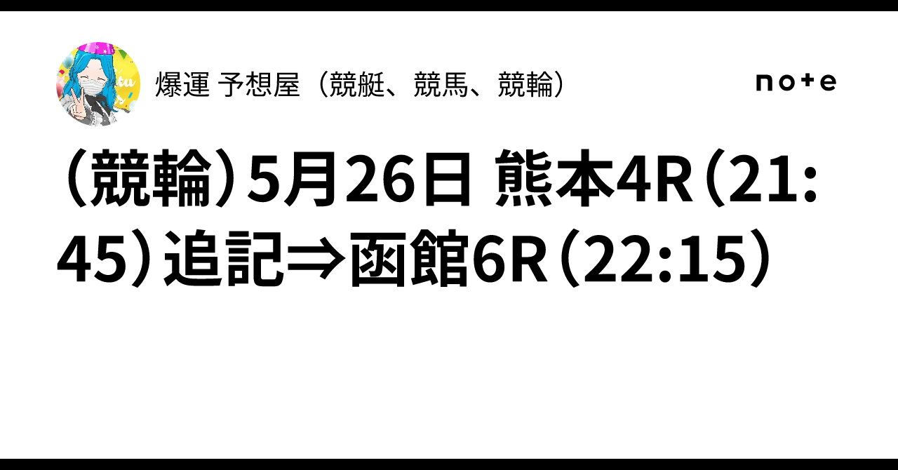 （競輪）5月26日 熊本4R（21:45）追記⇒函館6R（22:15）｜爆運 予想屋（競艇、競馬、競輪）