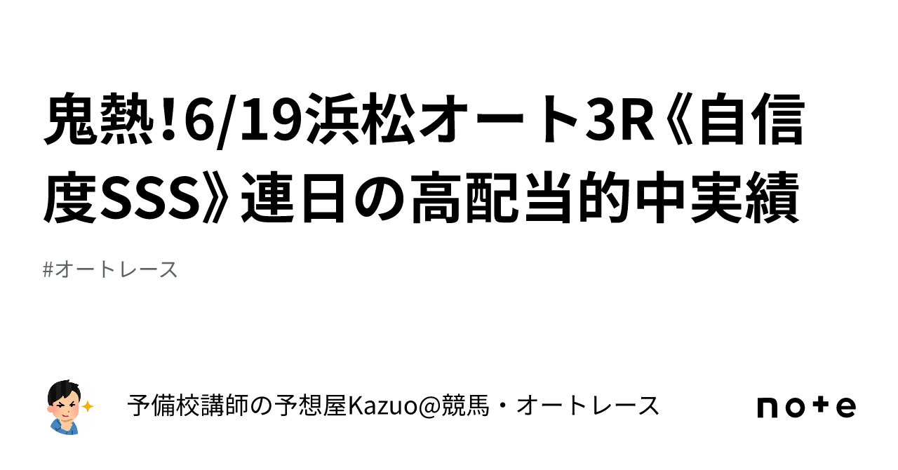 鬼熱！6/19浜松オート3R《自信度SSS》連日の高配当的中実績🎯｜予備校講師の予想屋Kazuo@競馬・オートレース