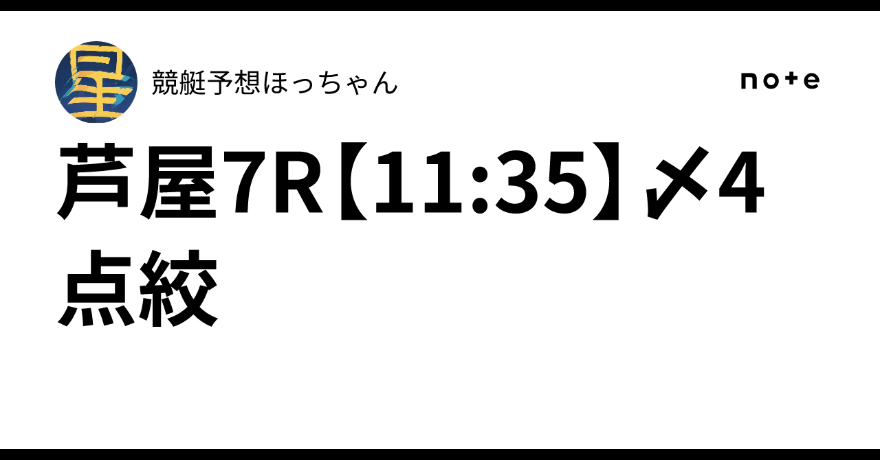 芦屋7R【11:35】〆4点絞｜競艇予想🌟ほっちゃん🌟