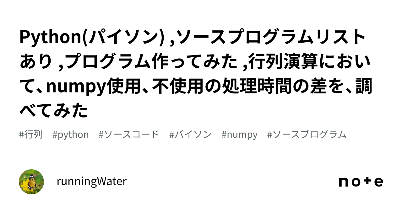 Python(パイソン) ,ソースプログラムリスト あり ,プログラム作ってみた ,行列演算において、numpy使用、不使用の処理時間の差を、調べてみた｜runningWater