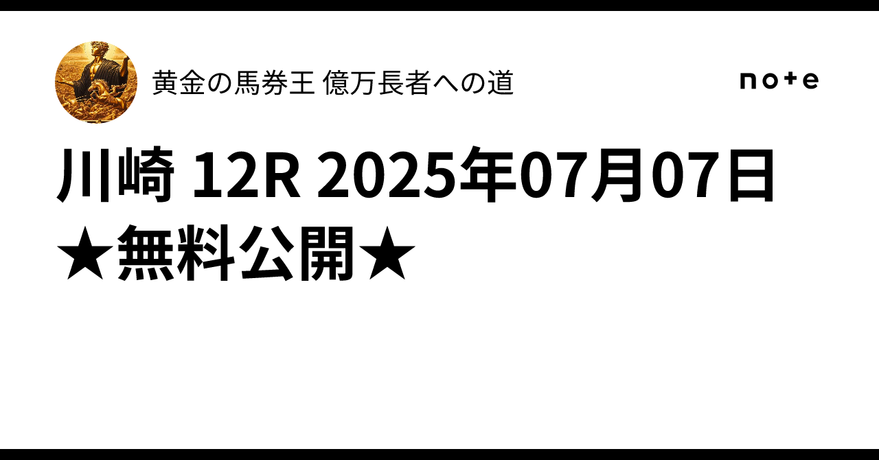 川崎 12R 2025年07月07日★無料公開★｜黄金の馬券王 億万長者への道