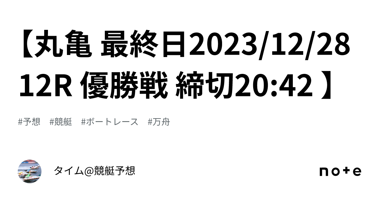 【丸亀 最終日2023/12/28 12R 優勝戦 締切20:42 】｜タイム@競艇予想