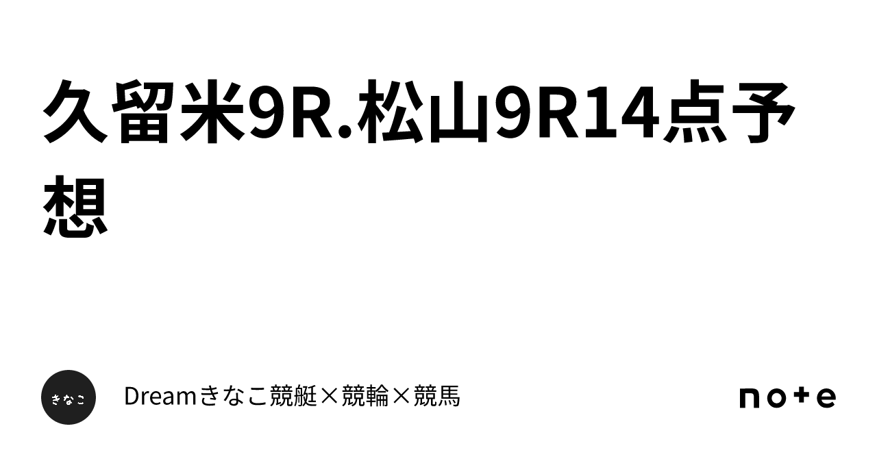 🚴‍♀️久留米9R.松山9R🚴‍♀️🔥14点予想🔥｜Dream🐹きなこ🐹競艇×競輪×競馬